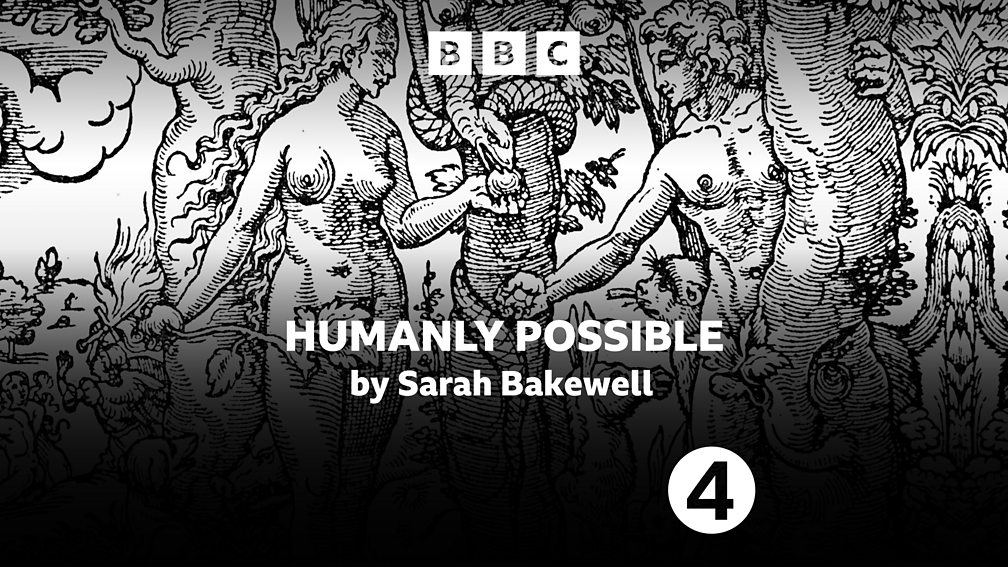 Bbc Radio 4 Humanly Possible By Sarah Bakewell Episode Guide