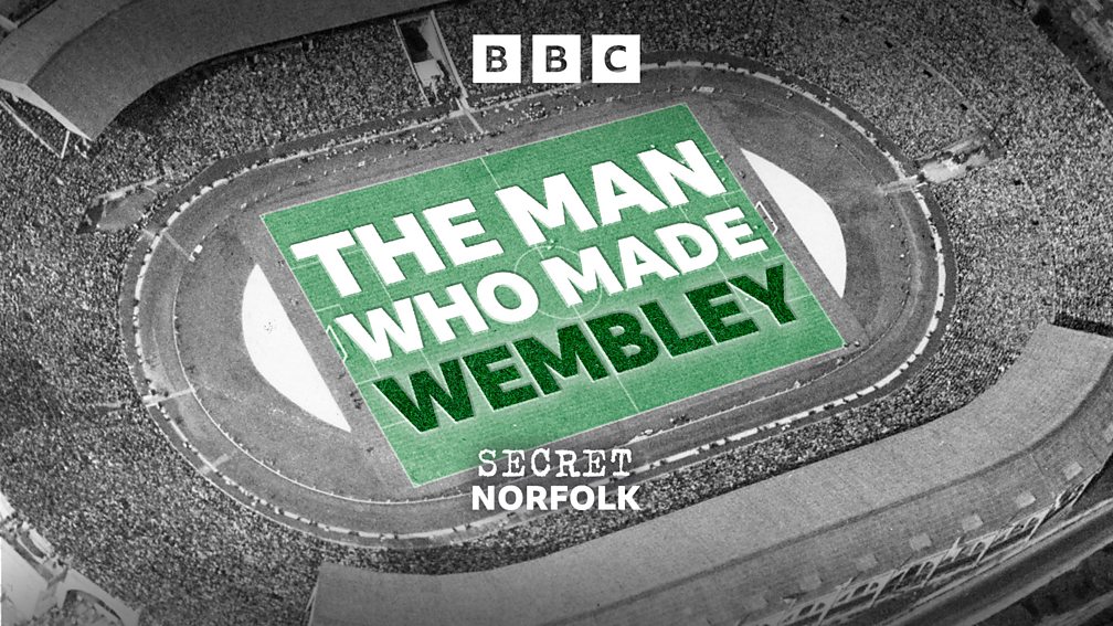 BBC Radio Norfolk - Secret Norfolk, The Man Who Made Wembley