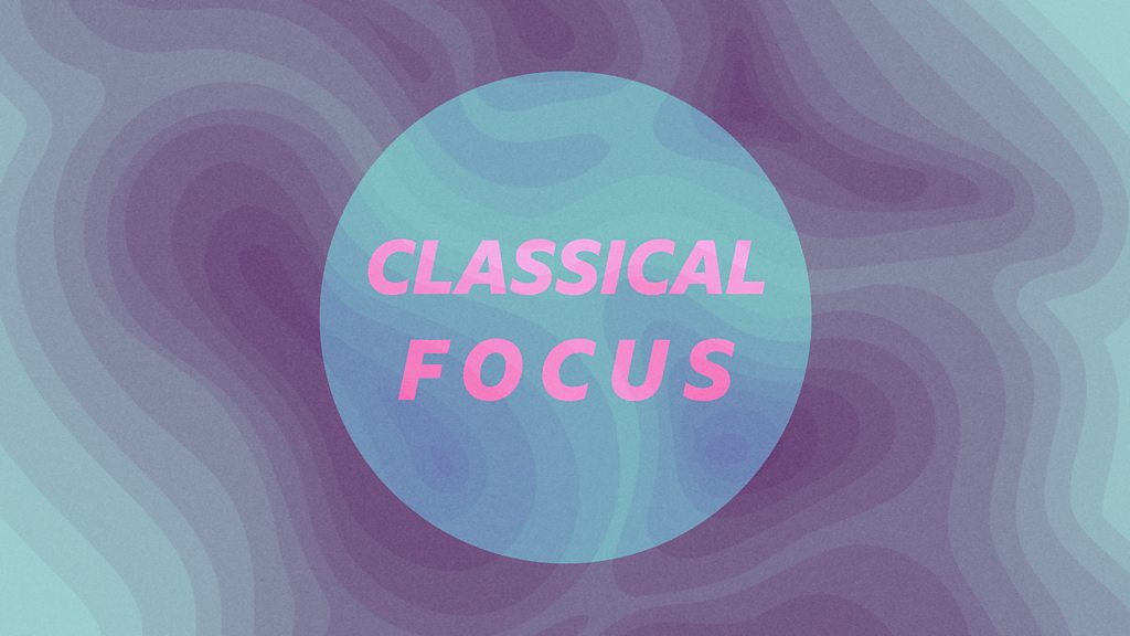BBC Sounds - Classical Focus - Available Episodes