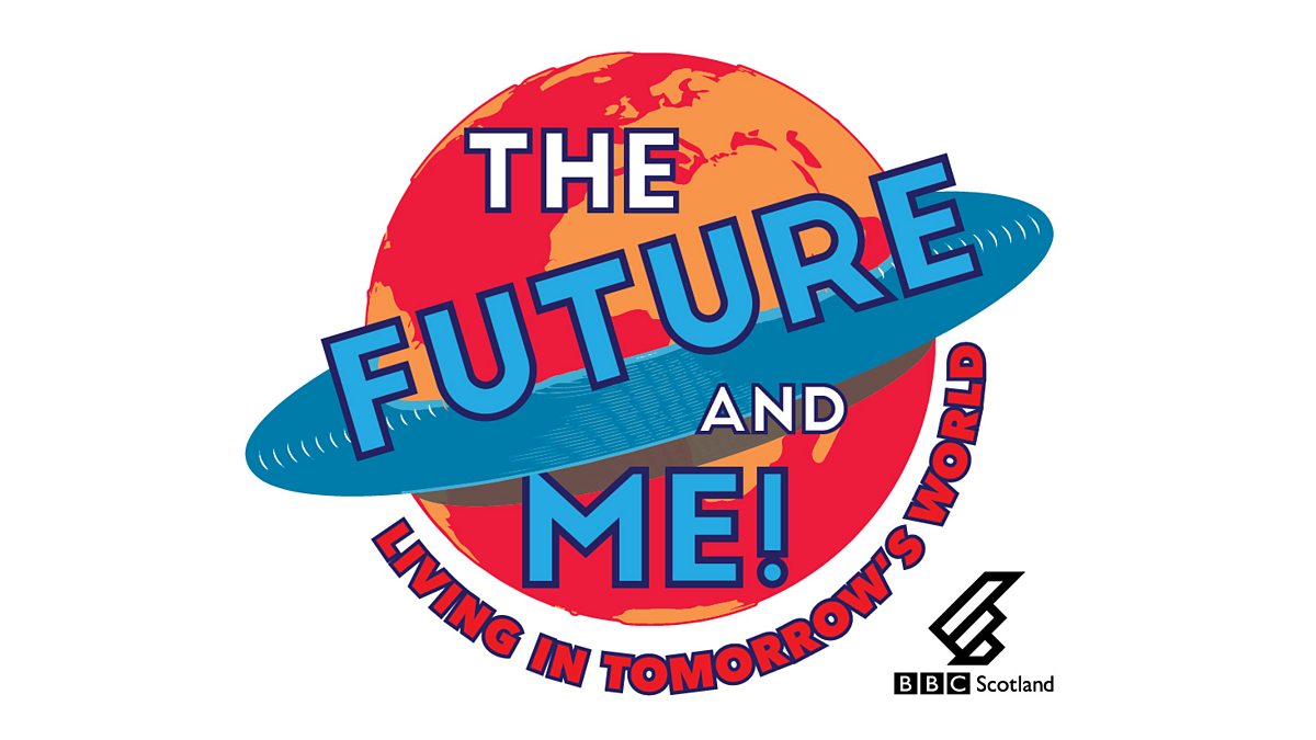BBC Scotland - The Future and Me!, The Future and Me!, The Future and ...