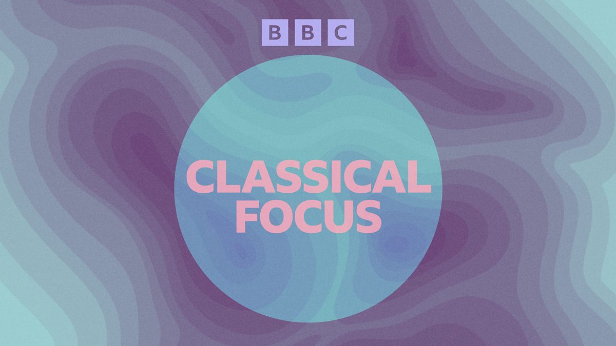 BBC Sounds Mixes - Classical Focus - Available now