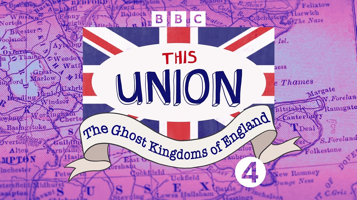 BBC Radio 4 - This Union, The Ghost Kingdoms of England