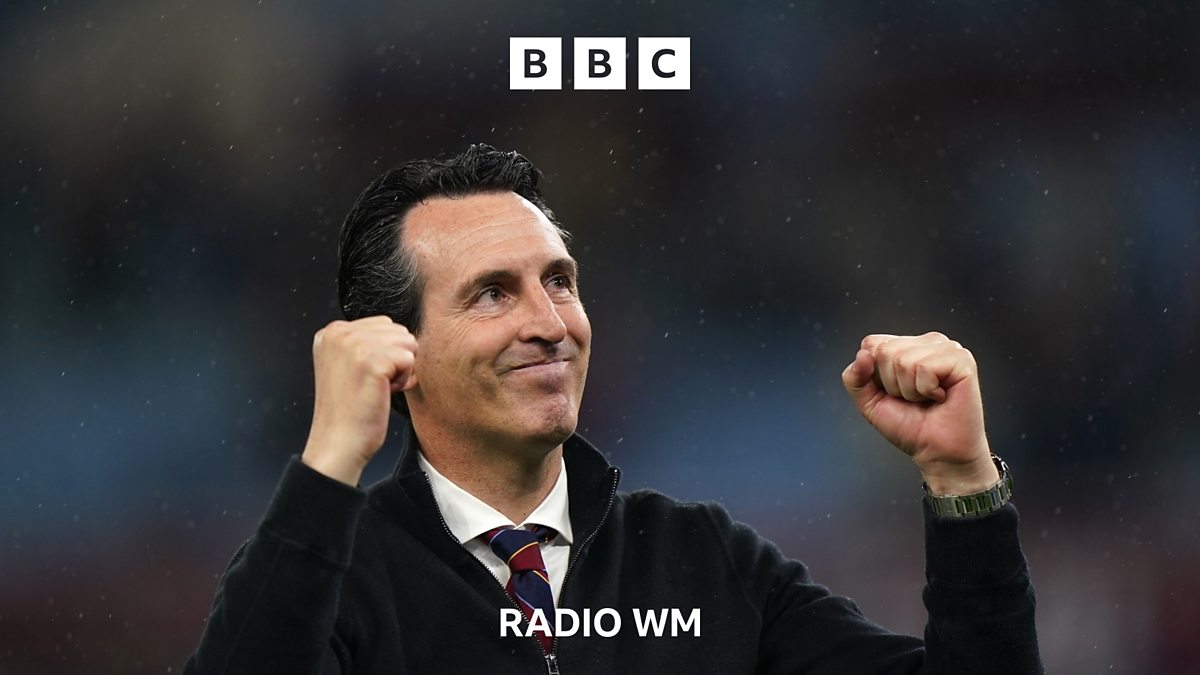 BBC Radio WM - BBC Radio WM, Villa boss Unai Emery "exhausted but very ...