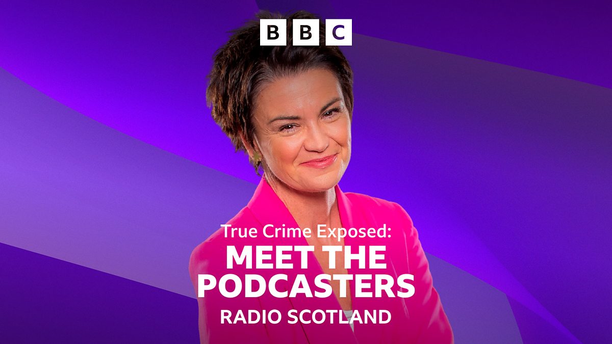 BBC Radio Scotland - True Crime Exposed: Meet the Podcasters