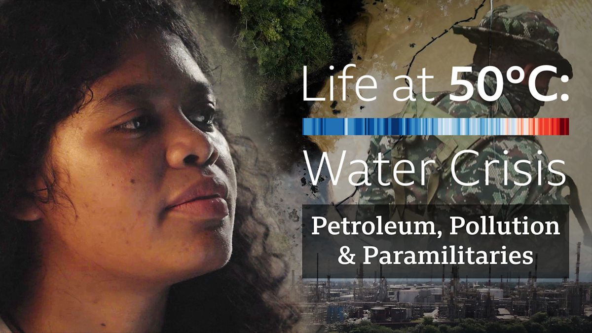BBC News - Life at 50°C, Series 2: Water Crisis, Colombia: Petroleum ...