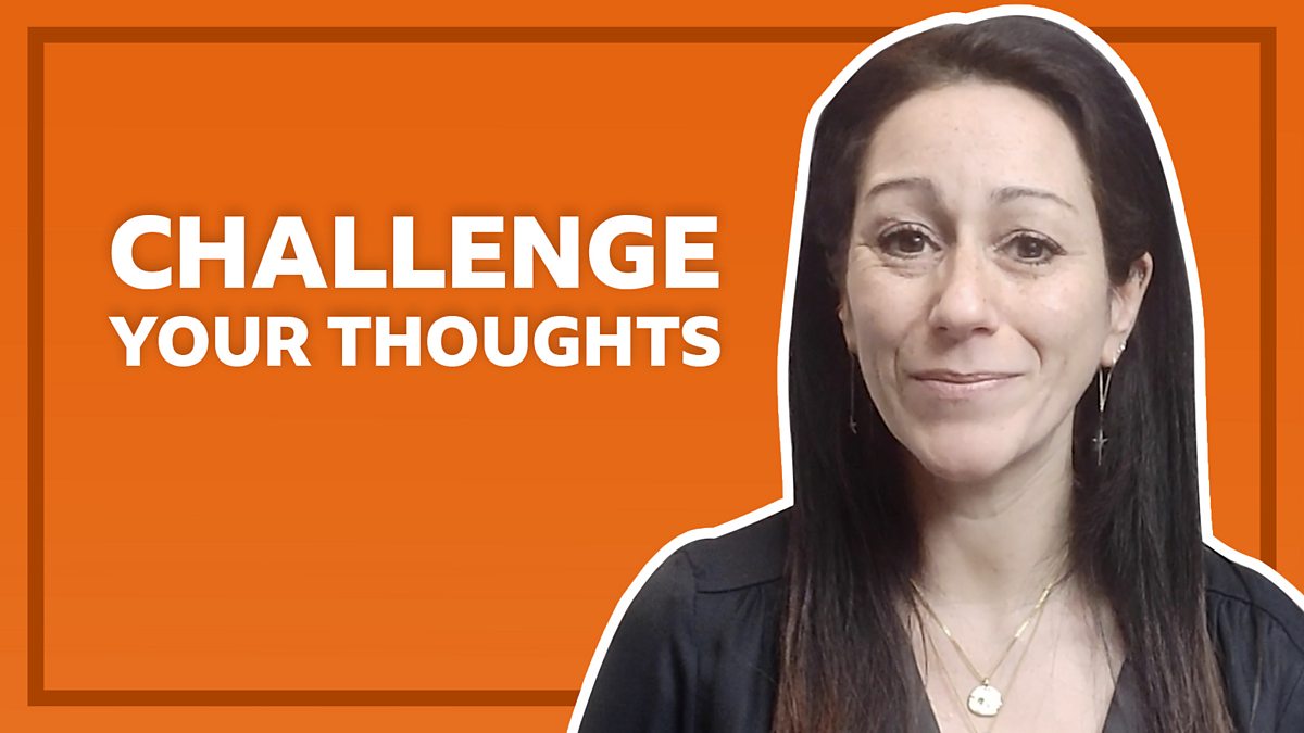 How to tackle anxiety: Challenge your thoughts - BBC Bitesize