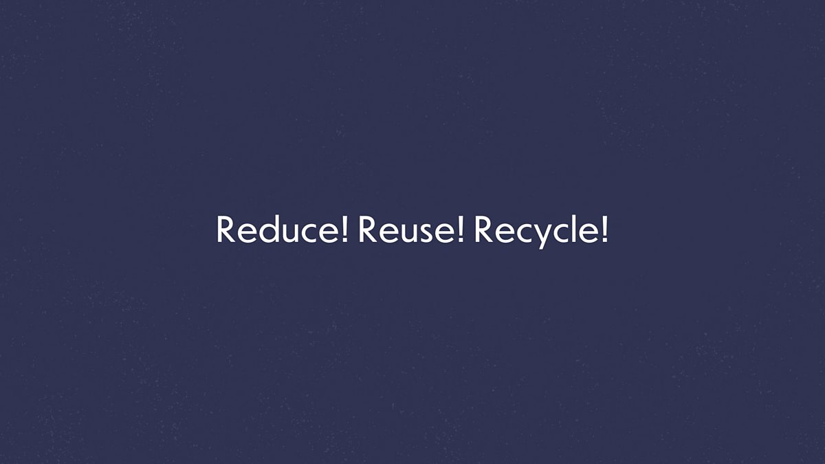 Reduce! Reuse! Recycle! - BBC Teach
