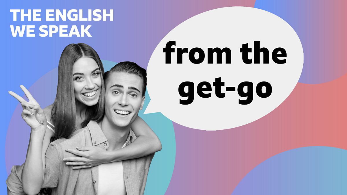 BBC Learning English - The English We Speak / From the get-go