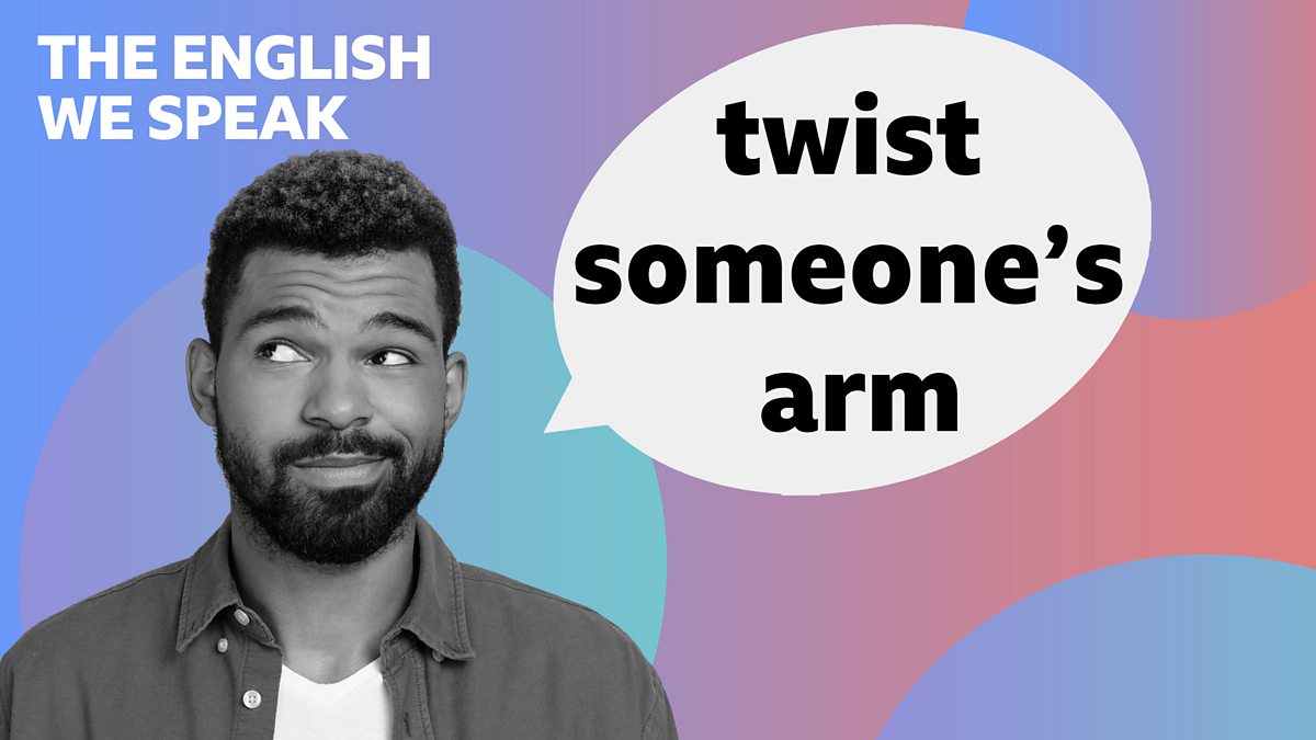 BBC Learning English - The English We Speak / Twist someone's arm