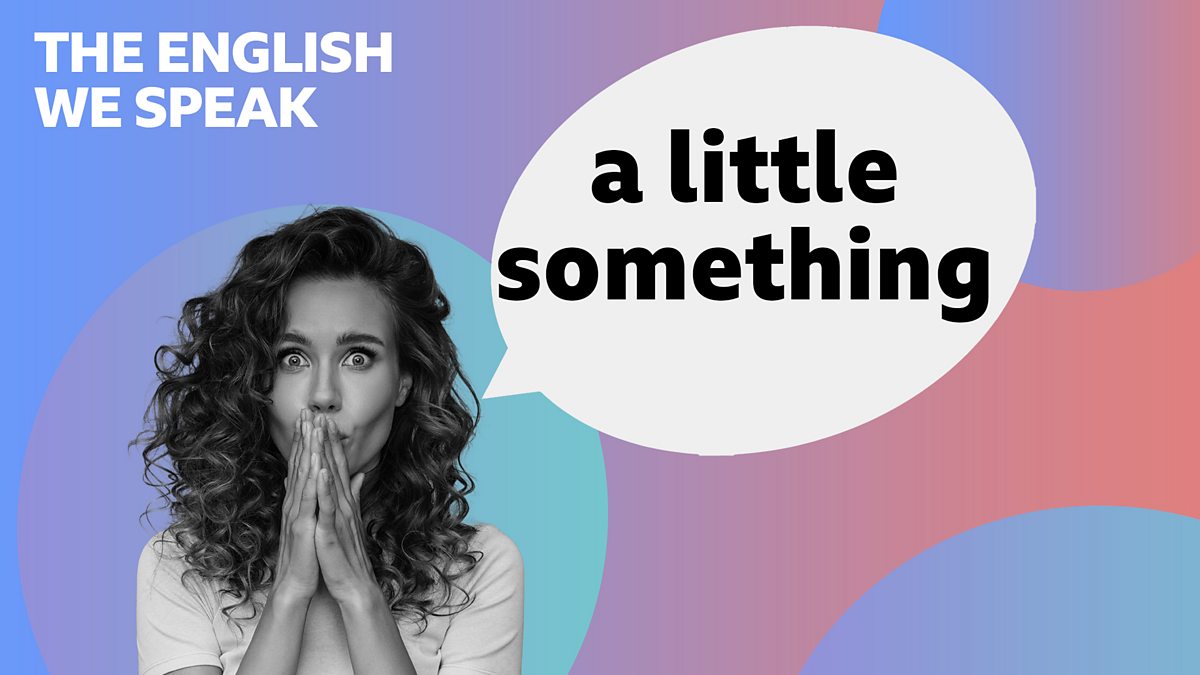 BBC Learning English - The English We Speak / A little something