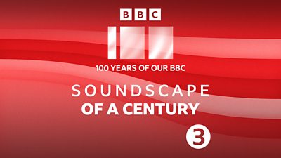 BBC Radio 3's Soundscape Of A Century - Media Centre