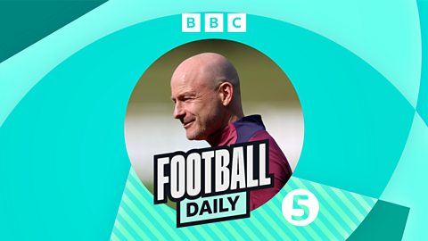 BBC Radio 5 Live - Football Daily - Available now