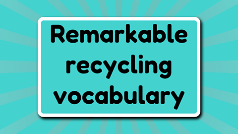 Remarkable recycling vocabulary – KS1 English curriculum - BBC Bitesize