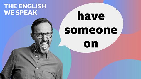 BBC Learning English - The English We Speak / Have someone on