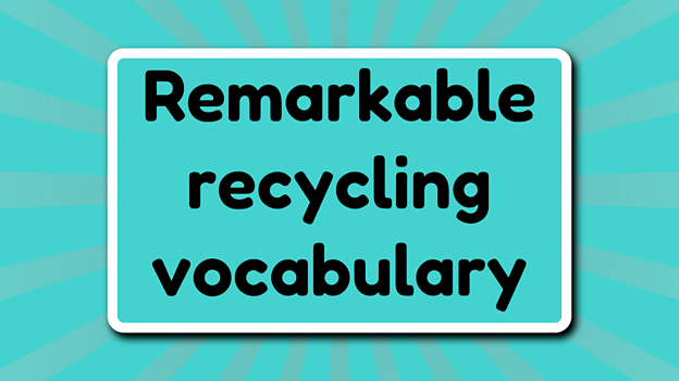 Remarkable recycling vocabulary – KS1 English curriculum - BBC Bitesize