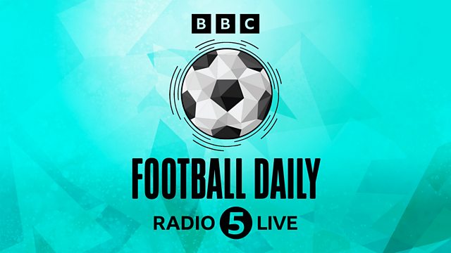 BBC Radio 5 Live - Football Daily