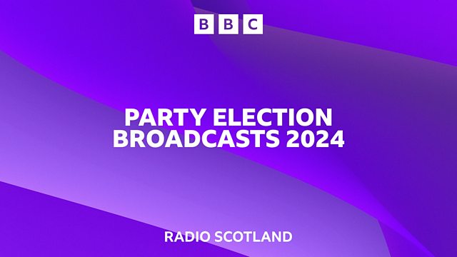 BBC Radio Scotland - Party Election Broadcasts 2024