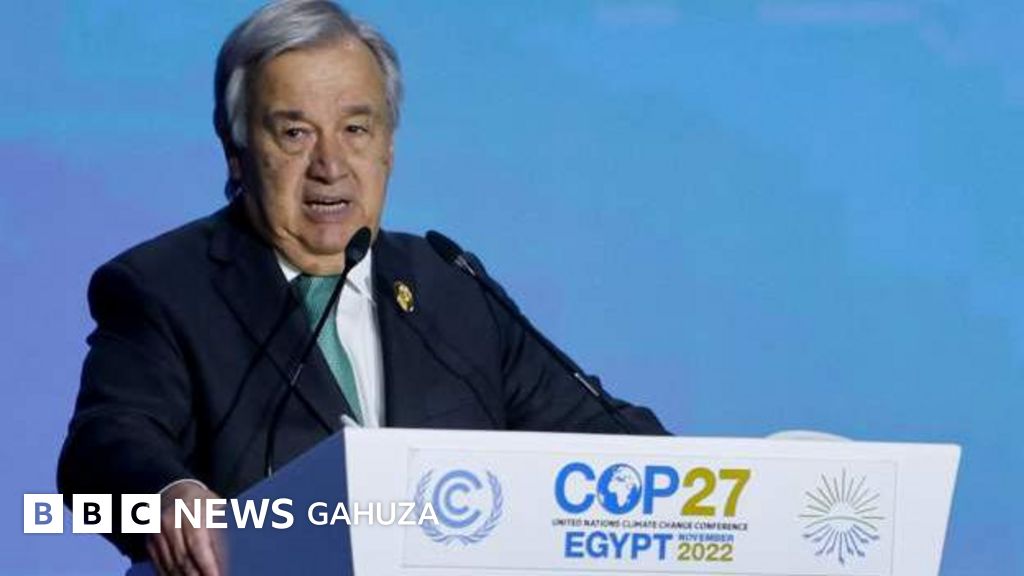 COP27: "﻿Turi ku muvuduko tugana umuriro udahera w'ihindagurika ry'ibihe"-Guterres - BBC News Gahuza