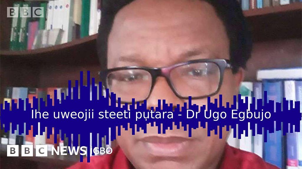 Ka enwee uweojii steeti na nke gọọmentị etiti - Ugo Egbujo - BBC News Ìgbò
